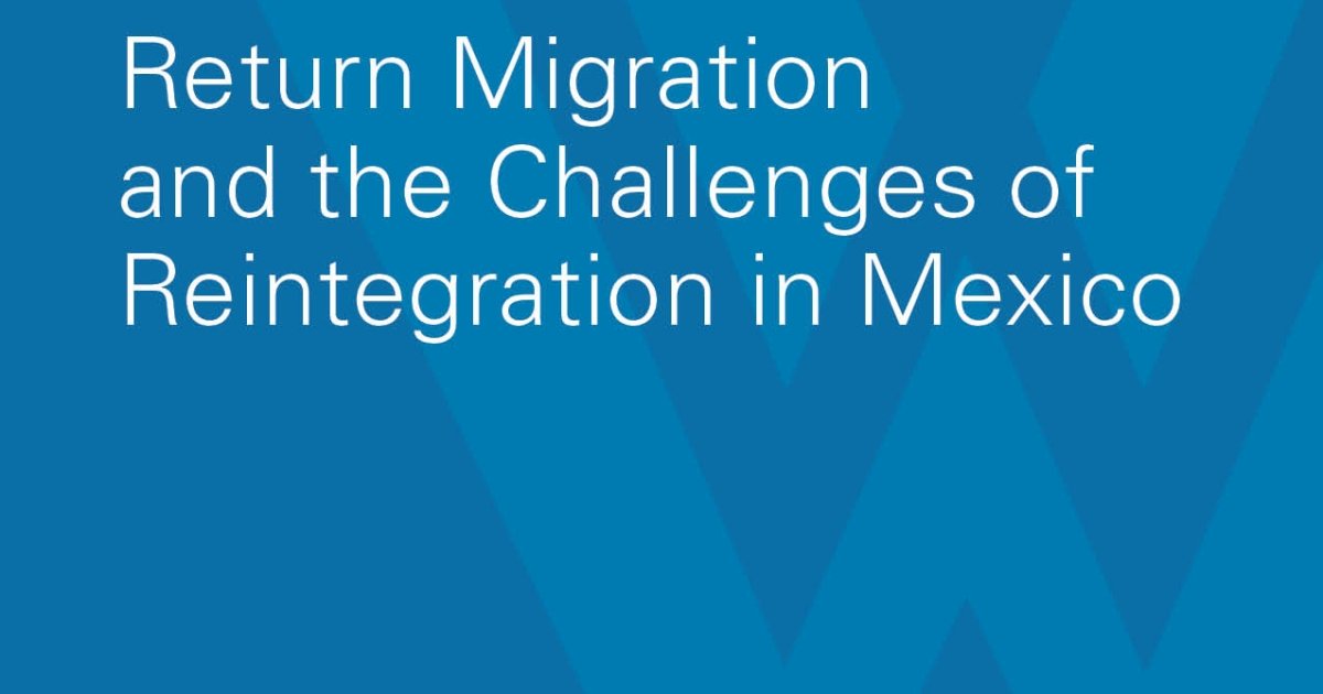 Return Migration and the Challenges of Reintegration in Mexico | Wilson ...